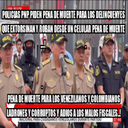 Meme Personalizado - POLICIAS PNP PIDEN PENA DE MUERTE PARA LOS ...