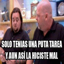 Meme Personalizado - Solo tenias una puta tarea y aun así la hiciste ...