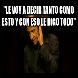 Meme Personalizado - "le voy a decir tanto como esto y con eso le digo ...