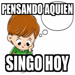 Meme Personalizado - Pensando Aquien Singo hoy - 33266686