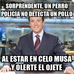 Meme Matias Prats - Sorprendente, un perro policía no detecta un pollo ...