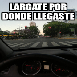 Meme Personalizado - Largate por donde llegaste - 33267528