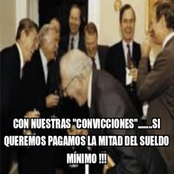 Meme Personalizado - CON NUESTRAS "CONVICCIONES"........SI QUEREMOS ...