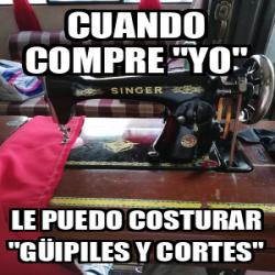 Meme Personalizado - CUANDO COMPRE "YO" LE PUEDO COSTURAR "GÜIPILES Y ...