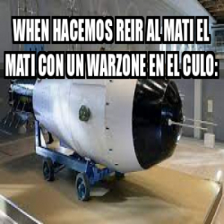 Meme Personalizado - when hacemos reir al mati el mati con un warzone ...