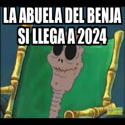 Meme Personalizado - la abuela del benja si llega a 2024 - 33267931