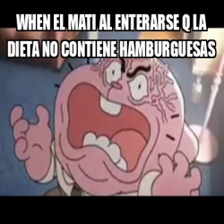 Meme Personalizado - when el mati al enterarse q la dieta no contiene ...