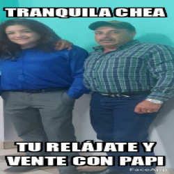 Meme Personalizado - Tranquila chea Tu relájate y vente con papi - 33268281