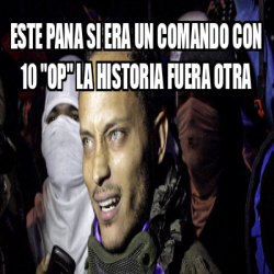 Meme Personalizado - Este pana si era un comando con 10 "OP" la historia fuera otra - 33268553