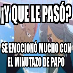 Meme Personalizado - ¡y que le pasó? se emocionó mucho con el minutazo ...
