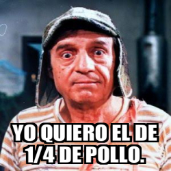 Meme Personalizado - Yo quiero el de 1/4 de pollo. - 33269021