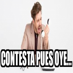Meme Personalizado - CONTESTA PUES OYE... - 33269330