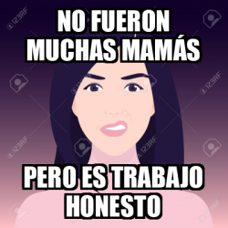 Meme Personalizado - No fueron muchas mamás Pero es trabajo honesto ...