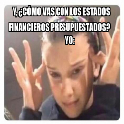 Meme Personalizado - y, ¿cómo vas con los estados financieros ...