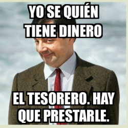 Meme Mr Bean - Yo se quién tiene dinero El tesorero. Hay que prestarle ...