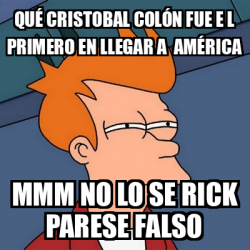 Meme Futurama Fry - qué cristobal colón fue e l primero en llegar a ...