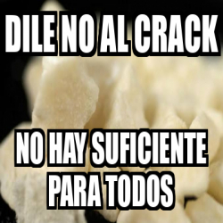 Meme Personalizado - Dile No al Crack No hay suficiente para todos ...