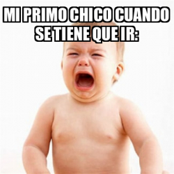 Meme Personalizado - mi primo chico cuando se tiene que ir: - 33271312