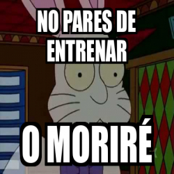 Meme Personalizado - No pares de entrenar O moriré - 33271355