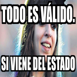 Meme Personalizado - Todo es válido. Si viene del Estado - 33272230