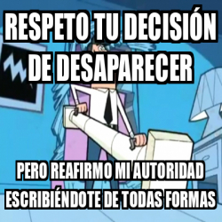 Meme Personalizado - Respeto tu decisión de desaparecer Pero reafirmo ...