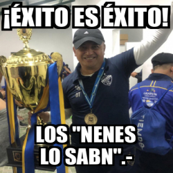 Meme Personalizado - ¡ÉXITO ES ÉXITO! LOS "NENES LO SABN".- - 33272494