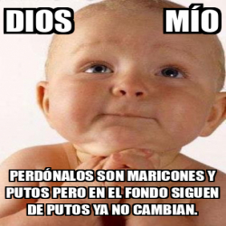 Meme Personalizado - Dios mío Perdónalos son maricones y putos pero en ...