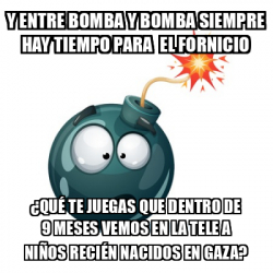 Meme Personalizado - Y ENTRE BOMBA Y BOMBA SIEMPRE HAY TIEMPO PARA EL ...