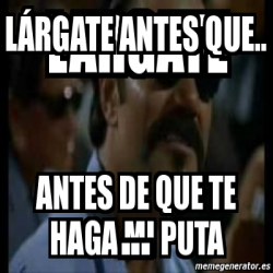 Meme Personalizado - Lárgate antes que.. ... - 33274086