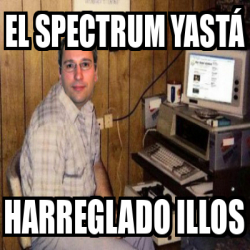 Meme Personalizado - El spectrum yastá Harreglado illos - 33274333