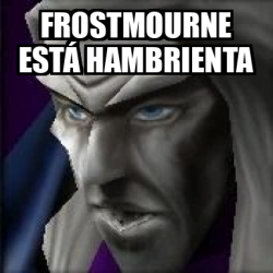 Meme Personalizado - Frostmourne está hambrienta - 33274634