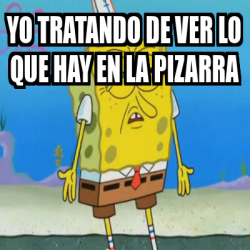 Meme Personalizado - Yo tratando de ver lo que hay en la pizarra - 33274775