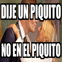 Meme Personalizado - Dije un piquito no en el piquito - 33275043