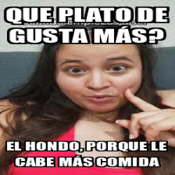Meme Personalizado - Que plato de gusta más? El hondo, porque le cabe más comida - 33275051