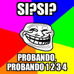 Meme Troll - Si?si? Probando, probando 1 2 3 4 - 33275554