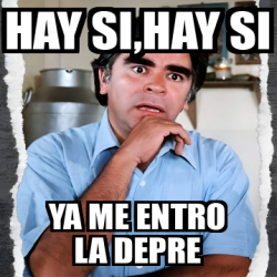 Meme Personalizado - hay si,hay si ya me entro la depre - 33276067