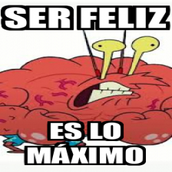 Meme Personalizado - SER FELIZ ES LO MÁXIMO - 33276087
