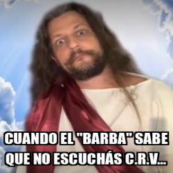 Meme Personalizado - Cuando el "Barba" sabe que no escuchás c.r.v ...