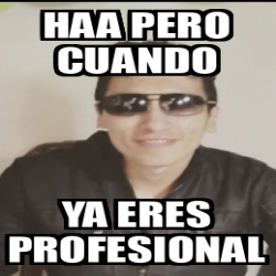 Meme Personalizado - haa pero cuando ya eres profesional - 33276389