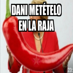 Meme Personalizado - dani metételo en la raja - 33276397