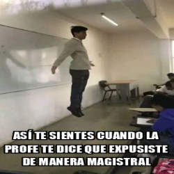 Meme Personalizado - Así te sientes cuando la profe te dice que ...