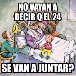 Meme Personalizado - NO VAYAN A DECIR Q EL 24 SE VAN A JUNTAR? - 33276710