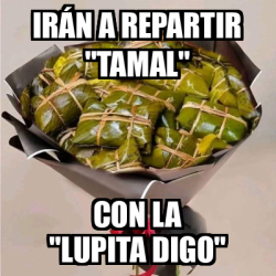 Meme Personalizado - IRÁN A REPARTIR "TAMAL" CON LA "LUPITA DIGO ...