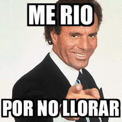 Meme Julio Iglesias - ME RIO POR NO LLORAR - 33276770