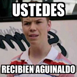 Meme Personalizado - Ustedes Recibien aguinaldo - 33277651