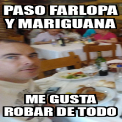 Meme Personalizado - paso farlopa y mariguana me gusta robar de todo ...