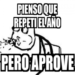 Meme Personalizado - pienso que repeti el año pero aprove - 33278635