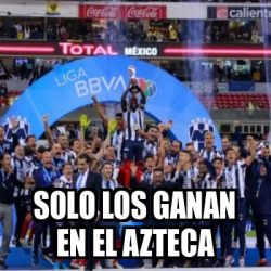 Meme Personalizado - Solo los ganan en el azteca - 33278877