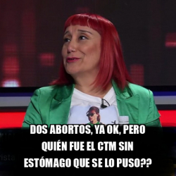 Meme Personalizado - Dos abortos, ya ok, pero quién fue el ctm sin ...