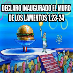 Meme Personalizado - DECLARO INAUGURADO EL MURO DE LOS LAMENTOS 1.23-24 ...